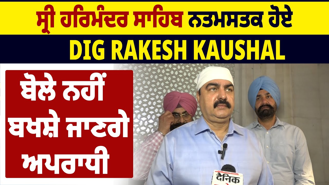 ਸ੍ਰੀ ਹਰਿਮੰਦਰ ਸਾਹਿਬ ਨਤਮਸਤਕ ਹੋਏ DIG Rakesh Kaushal, ਬੋਲੇ ਨਹੀੰ ਬਖਸ਼ੇ ਜਾਣਗੇ ...