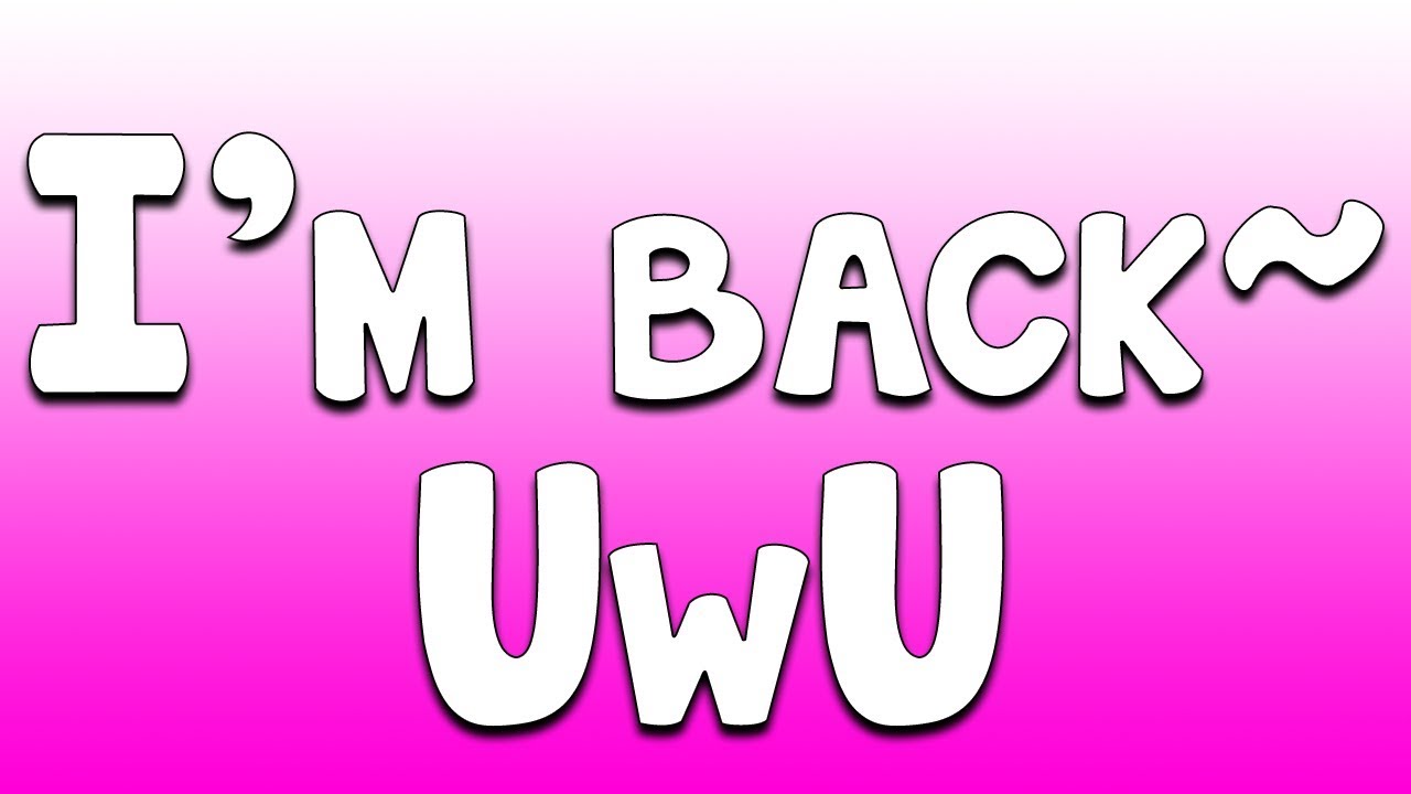 I'm Back UwU - YouTube