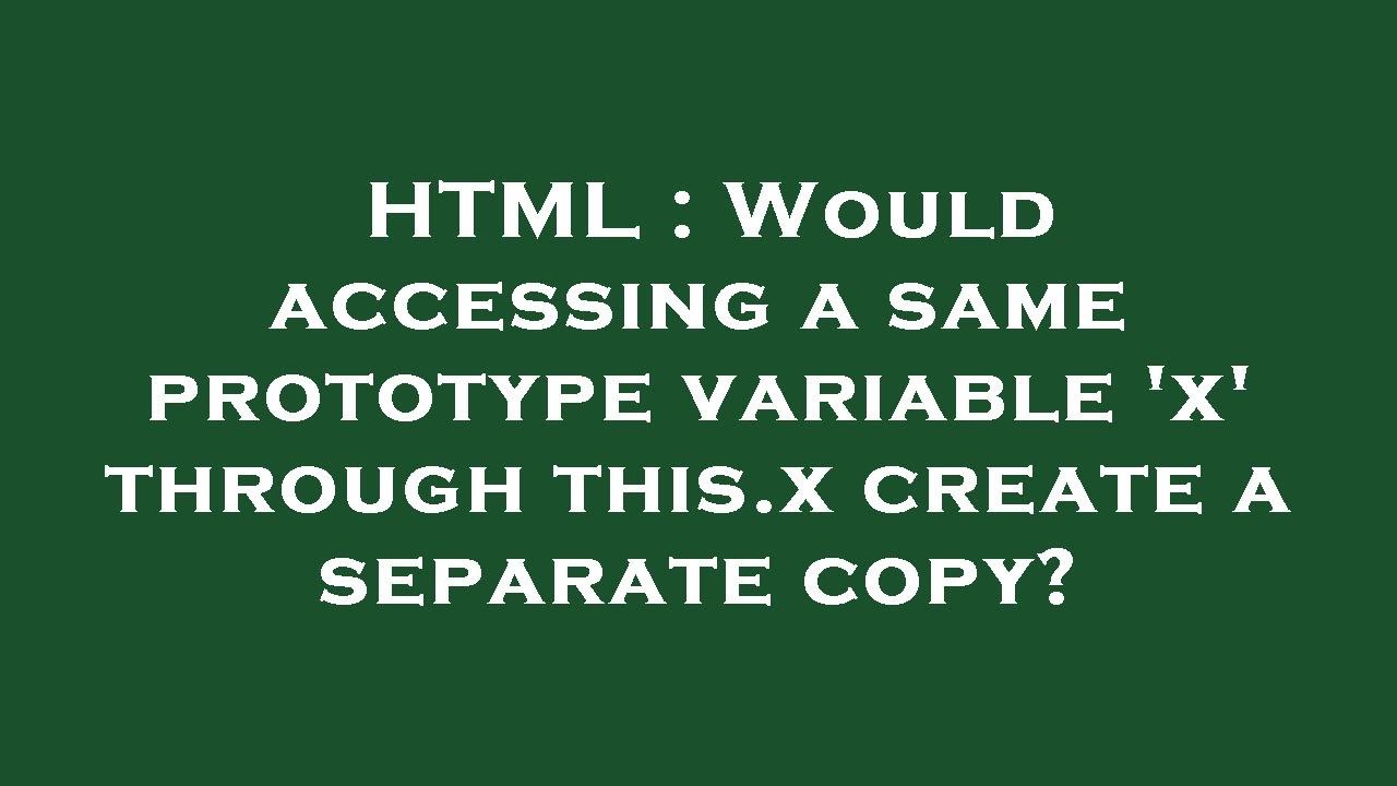 HTML : Would accessing a same prototype variable 'x' through this.x create a separate copy ...