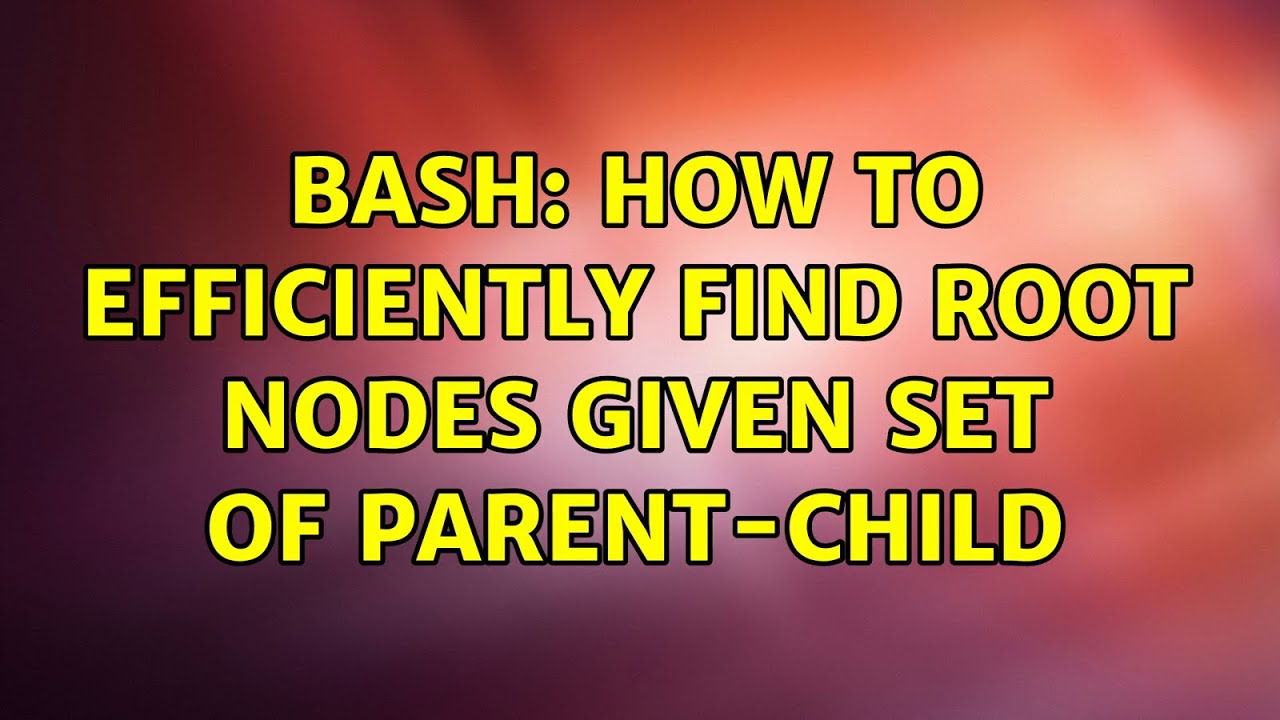 bash: How to efficiently find root nodes given set of parent-child (3 ...