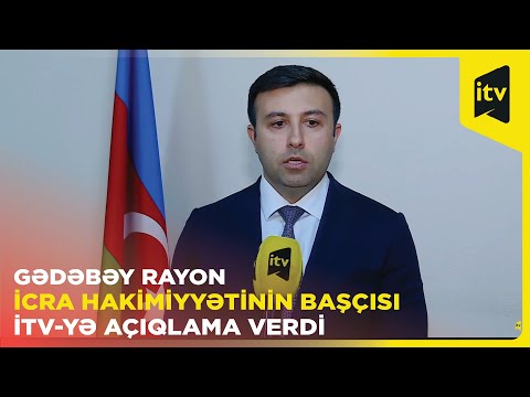 Gədəbəy Rayon İcra Hakimiyyətinin başçısı İTV-yə açıqlama verdi