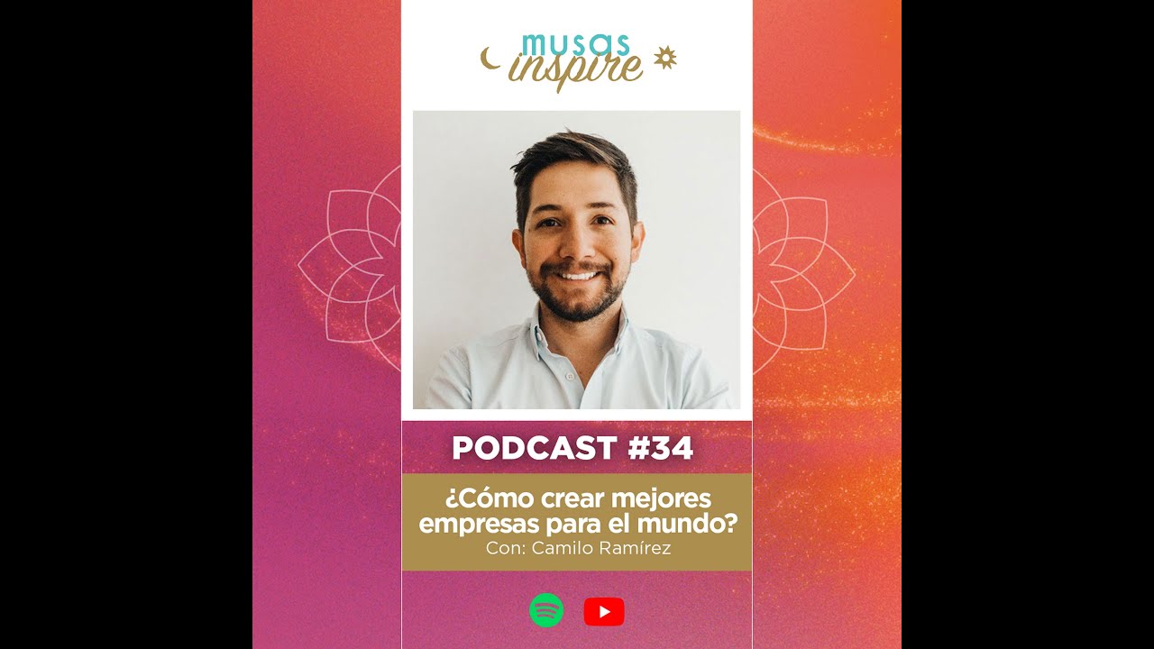 Ep. 34: ¿Cómo crear mejores empresas para el mundo? con Camilo Ramírez ...