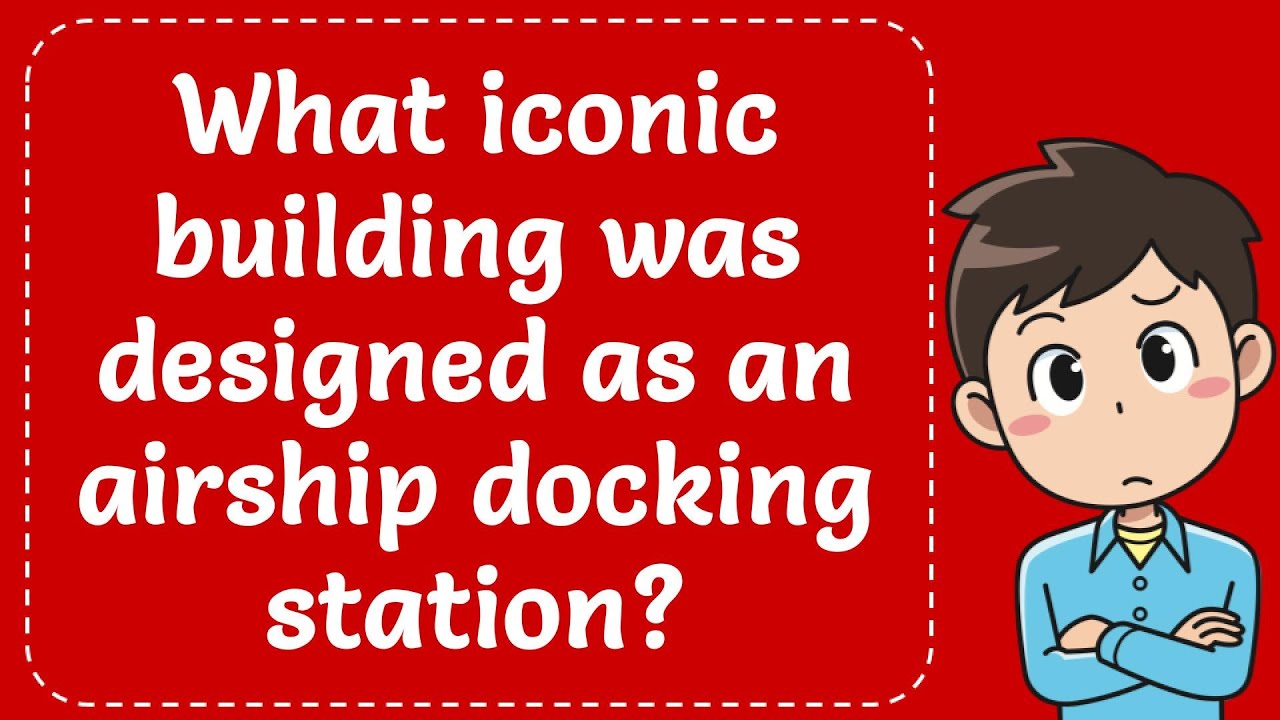 What iconic building was designed as an airship docking station ...