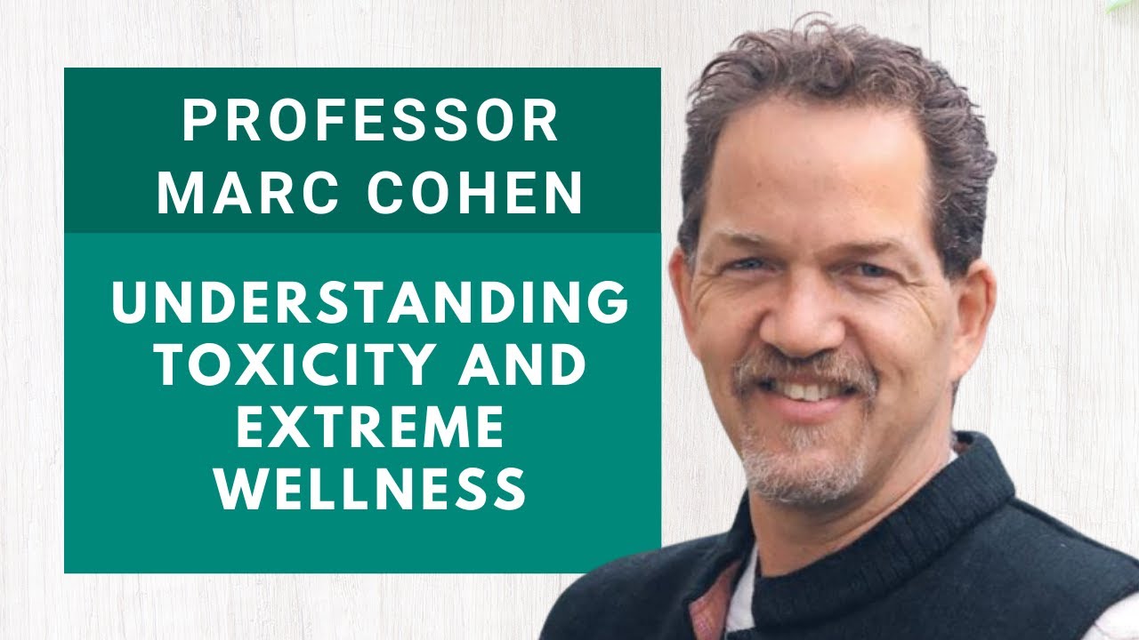 Professor Marc Cohen - Understanding Toxicity and Extreme Wellness ...