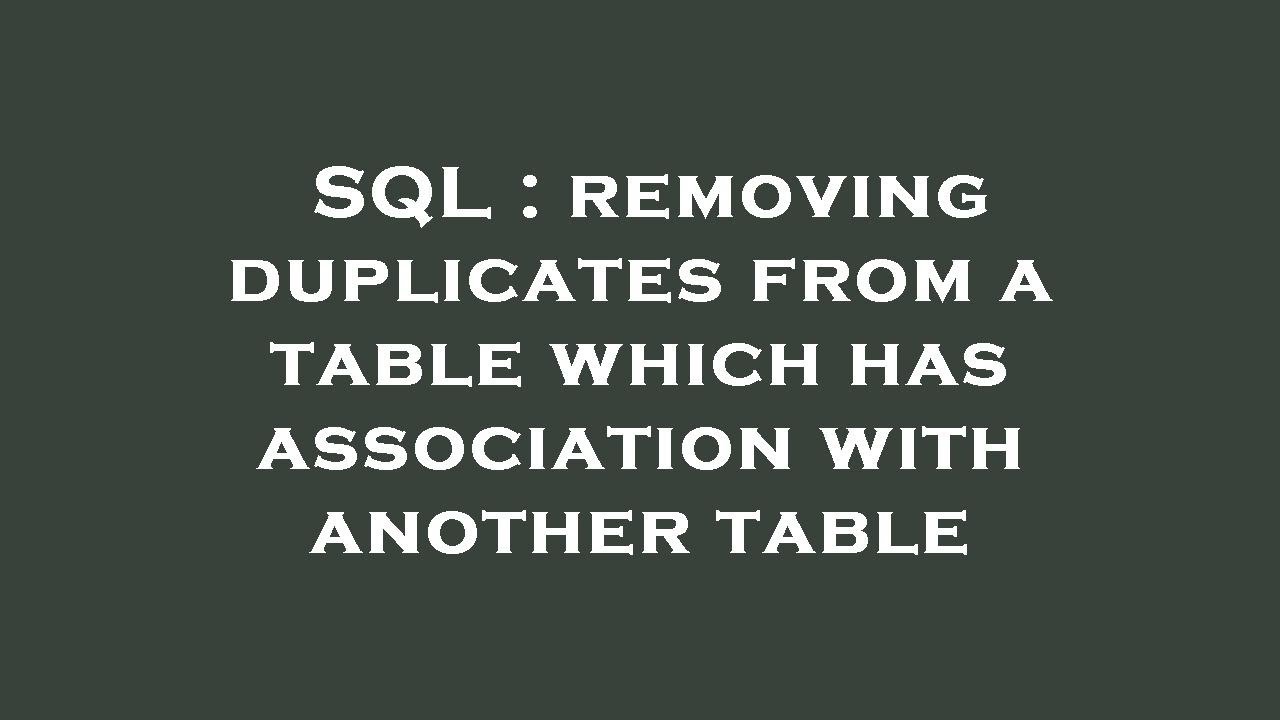 Sql Removing Duplicates From A Table Which Has Association With Another Table Youtube