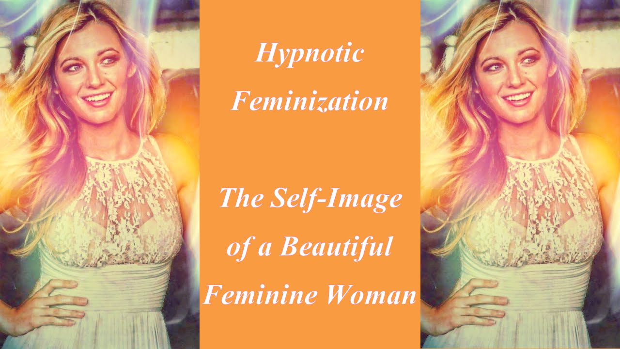 Hypnotic Feminization: The Self Image of A Beautiful Feminine Woman ...