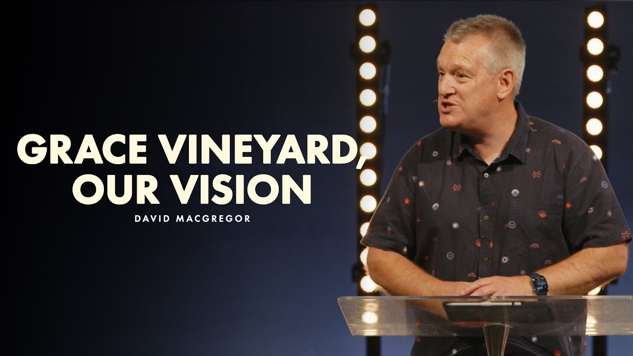 Grace Vineyard, Our Vision | David MacGregor | Grace Vineyard Church - YouTube