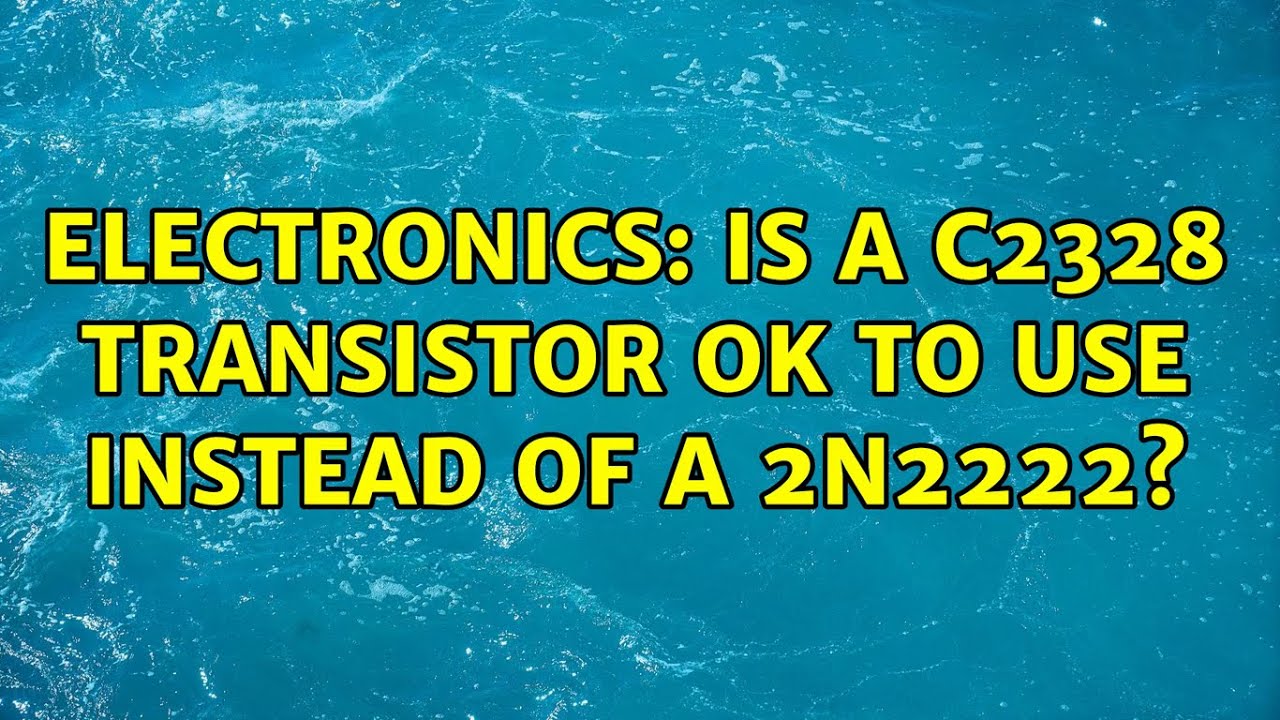 Electronics: Is a C2328 Transistor OK to use instead of a 2N2222? (2 ...