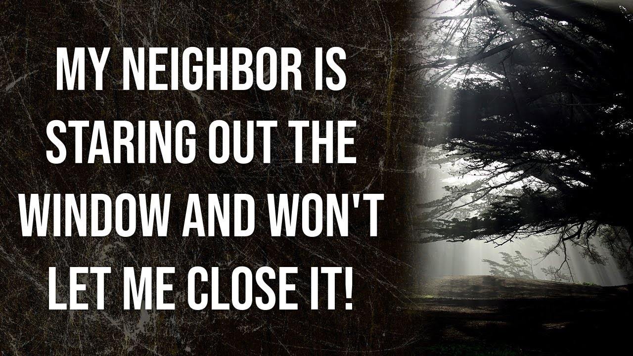 My neighbor is staring out the window and won't let me close it ...