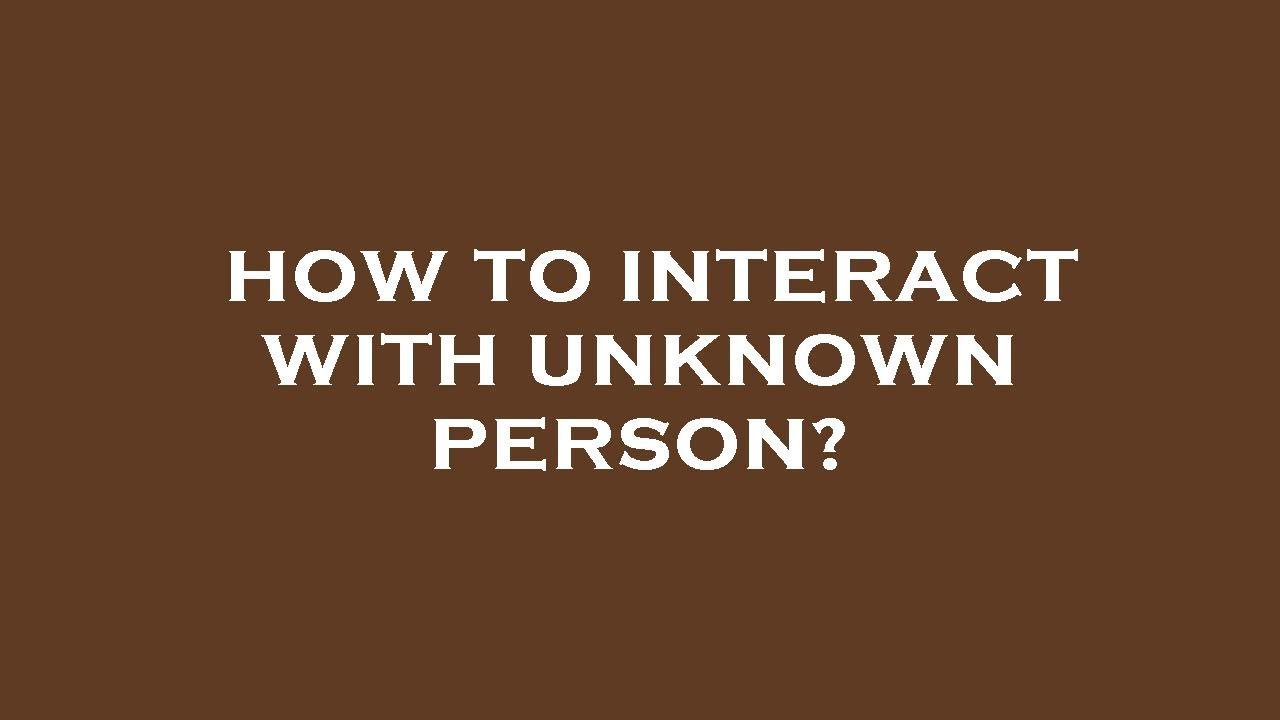 How to interact with unknown person? - YouTube