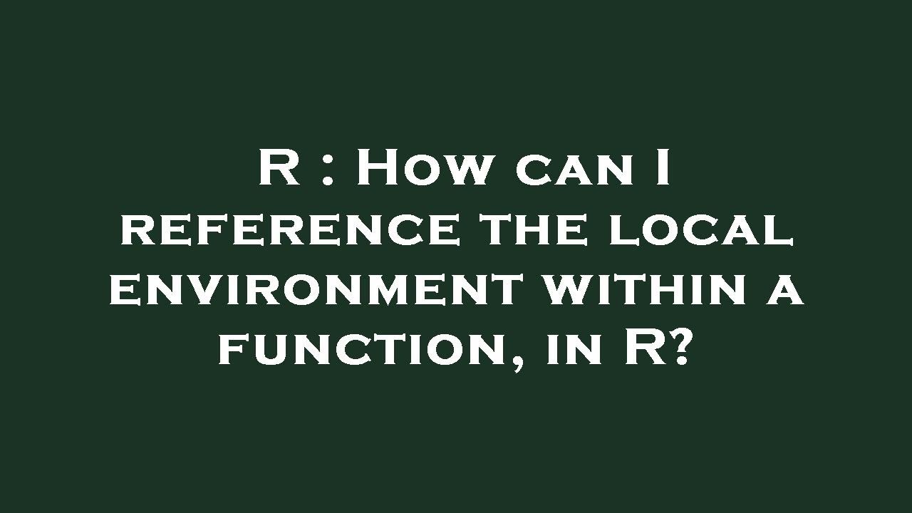 R : How can I reference the local environment within a function, in R ...