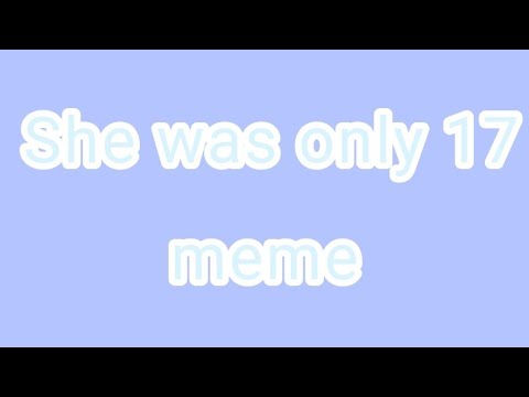 She was only 17 meme - YouTube
