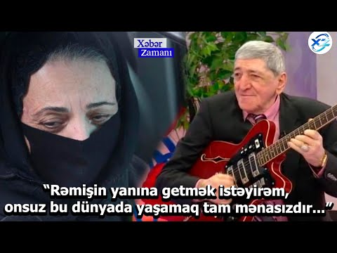 “Rəmişin yanına getmək istəyirəm, onsuz bu dünyada yaşamaq tam mənasızdır...”
