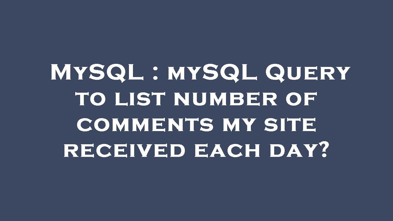 Mysql Mysql Query To List Number Of Comments My Site Received Each