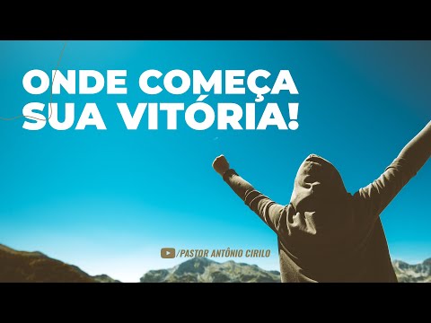 VOCÊ SABE ONDE COMEÇA A SUA VITÓRIA? | PR ANTÔNIO CIRILO