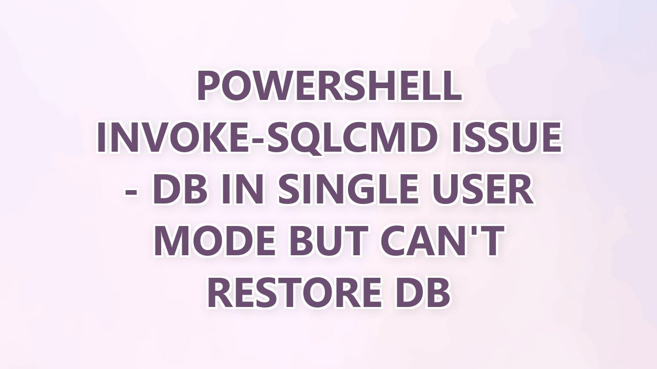 Powershell Invoke-Sqlcmd Issue - DB in Single User Mode but can't restore DB (2 SOLUTIONS ...
