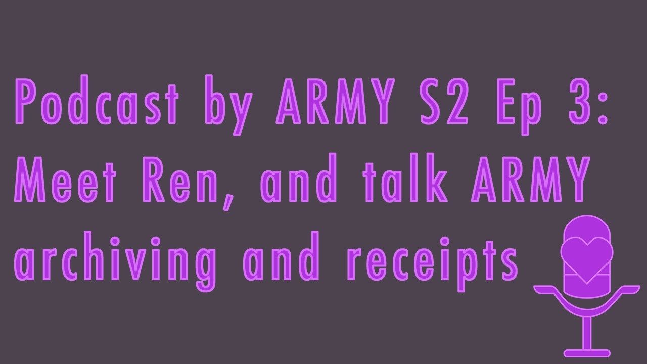 Podcast by ARMY S2 Ep 3: Meet Ren, and talk ARMY archiving and receipts ...