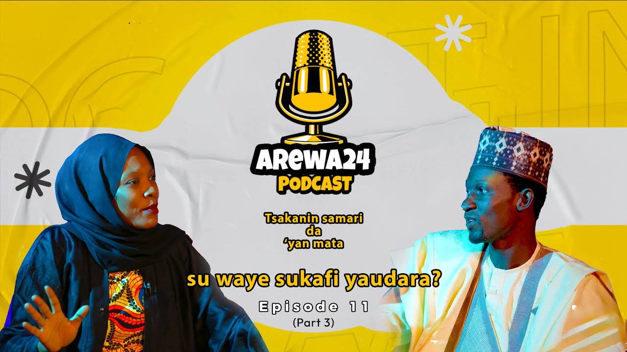 AREWA24 Podcast | Episode 11 (Part 3)| Tsakanin samari da 'yanmata su ...