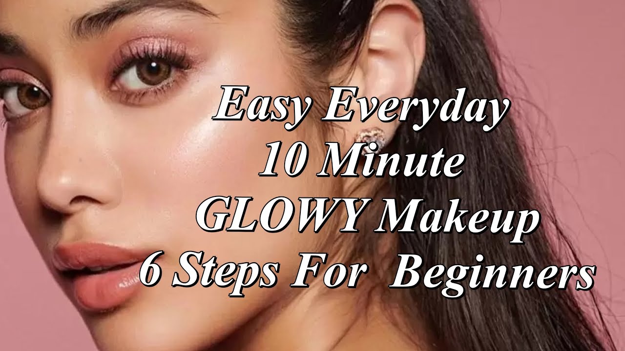 Easy Everyday 10 Minute GLOWY Makeup 6 Steps For Beginners # ...