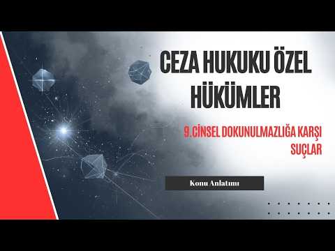 9. Ceza Hukuku Özel Hükümler, Cinsel Dokunulmazlığa Karşı Suçlar Konu Anlatımı