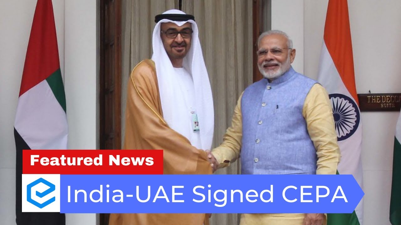 India-UAE Signed Comprehensive Economic Partnership Agreement (CEPA) | Trade Relations | UPSC ...