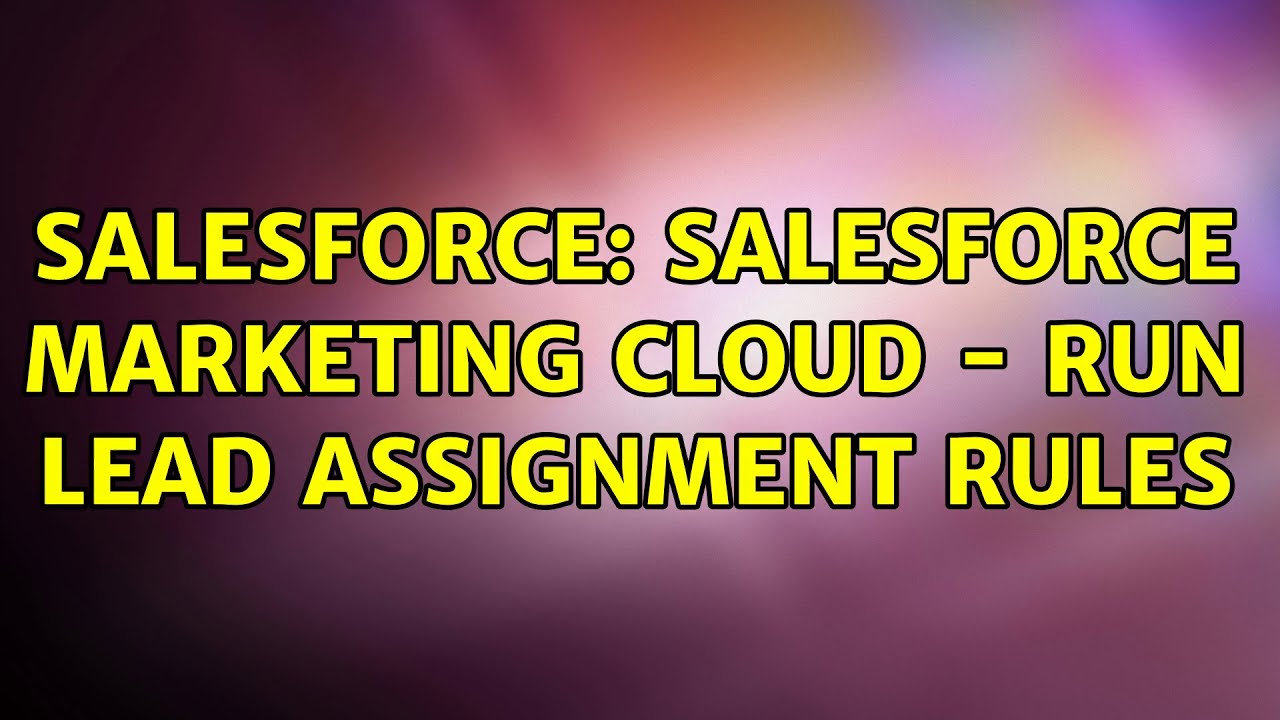 Salesforce: Salesforce Marketing Cloud - Run Lead assignment rules ...