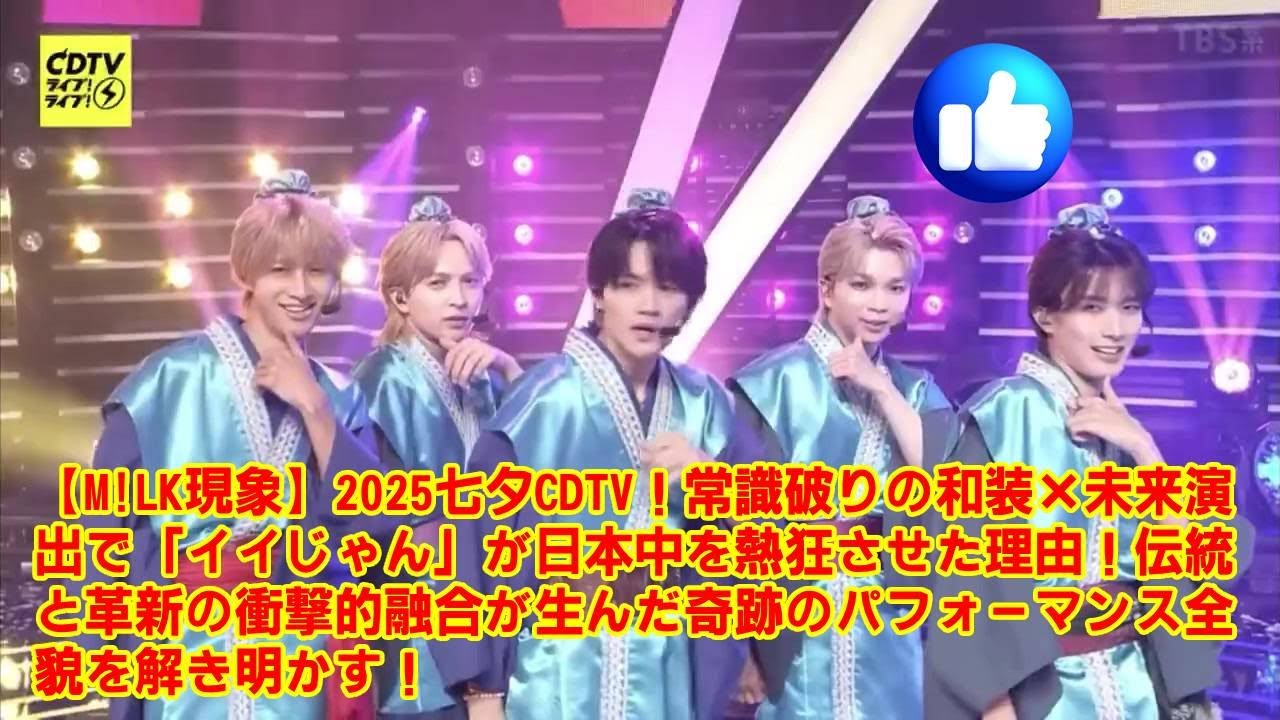 【CDTV】【M!LK現象】2025七夕CDTV！常識破りの和装×未来演出で「イイじゃん」が日本中を熱狂させた理由！伝統と革新の衝撃的融合が生んだ奇跡のパフォーマンス全貌を解き明かす ...