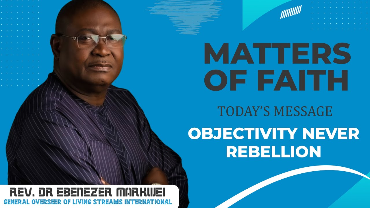 Rev Dr Ebenezer Markwei MATTERS OF FAITH - OBJECTIVITY NEVER REBELLION ...