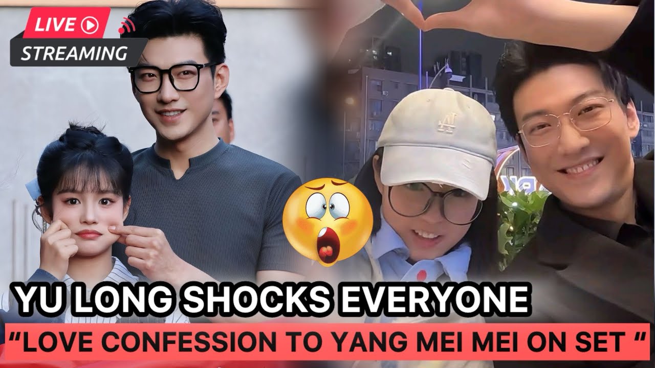 YU LONG SHOCKS EVERYONE WITH LOVE CONFESSION TO YANG MEI MEI ON SET ...