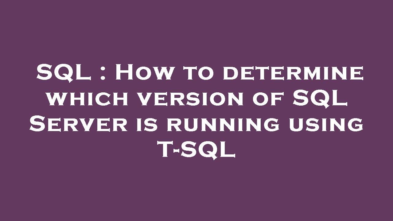 Sql How To Determine Which Version Of Sql Server Is Running Using T 8719