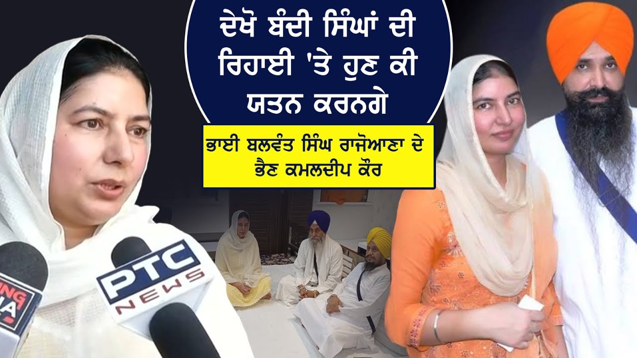 ਬੰਦੀ ਸਿੰਘਾਂ ਦੀ ਰਿਹਾਈ 'ਤੇ ਹੁਣ ਕੀ ਯਤਨ ਕਰਨਗੇ Bhai Rajoana ਦੇ ਭੈਣ Kamaldeep ...
