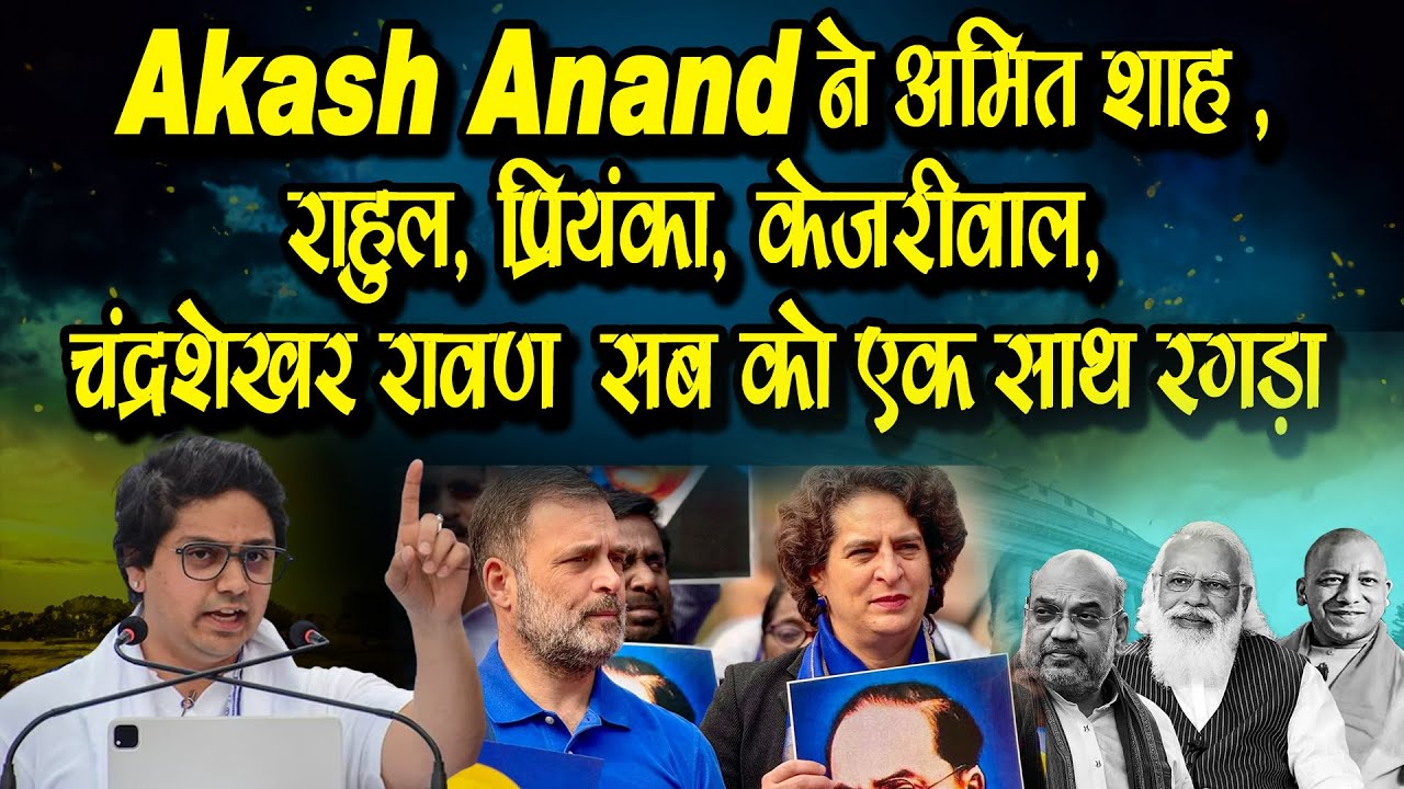 Akash Anand ने अमित शाह , राहुल, प्रियंका, केजरीवाल,चंद्रशेखर रावण सब ...