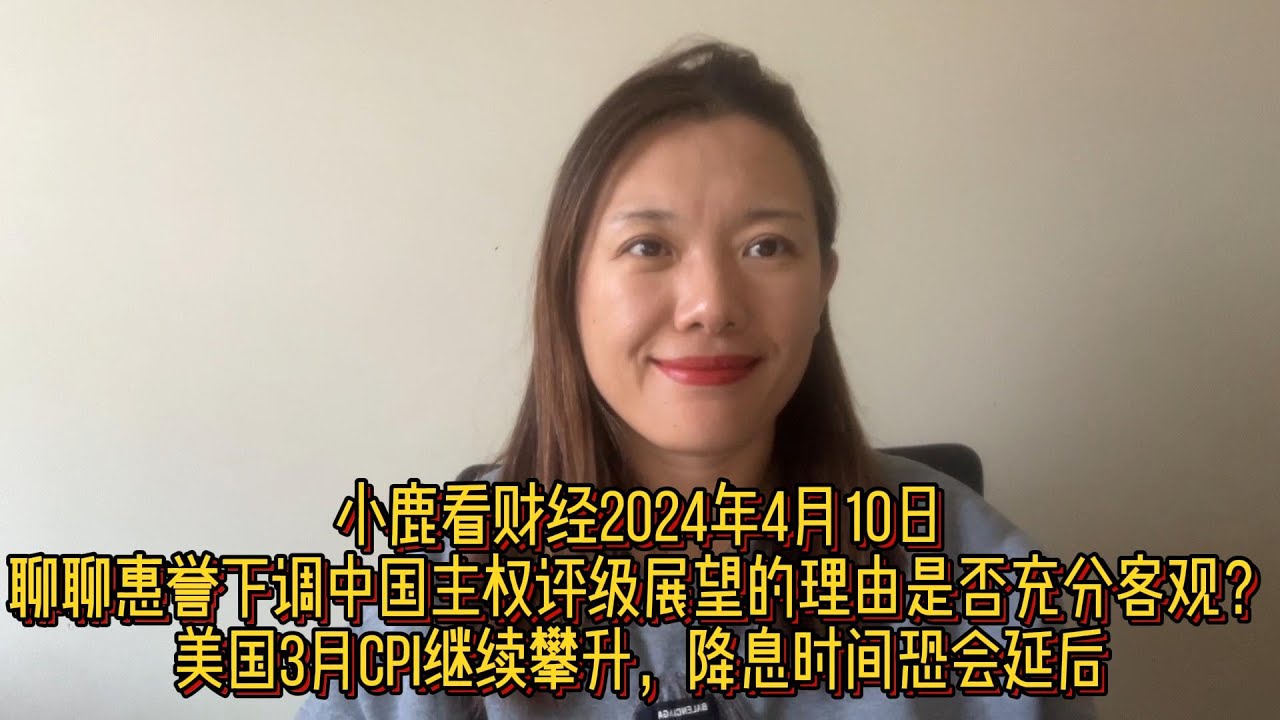 小鹿看财经4月10日,惠誉下调中国主权评级展望,详细聊聊下调理由是否充分,财政部的回应是否切中要害等问题;美国通胀再次攀升,降息时间或继续延后 Youtube