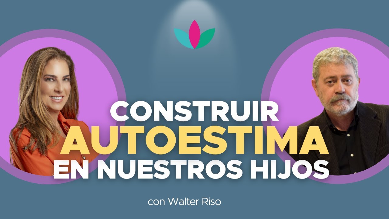 CONSTRUIR AUTOESTIMA en NUESTROS HIJOS con Walter Riso y Nathaly Marcus ...