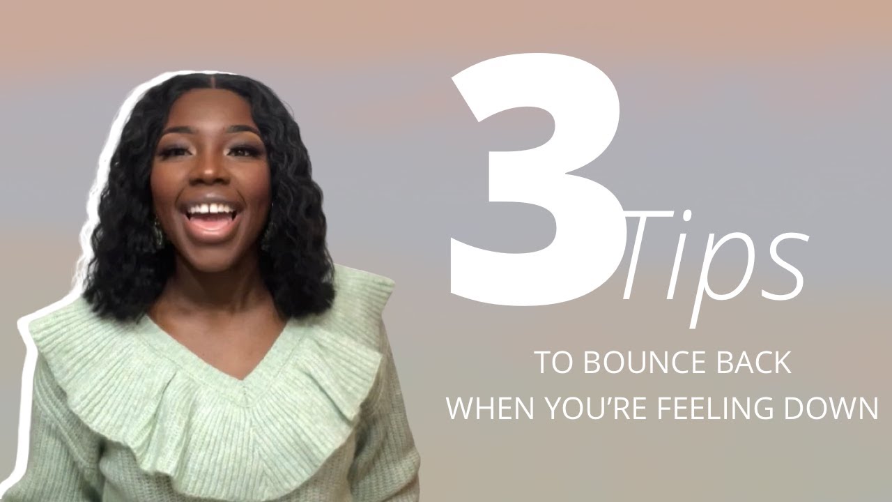 3 TIPS TO HELP YOU BOUNCE BACK WHEN YOU'RE FEELING DOWN - YouTube