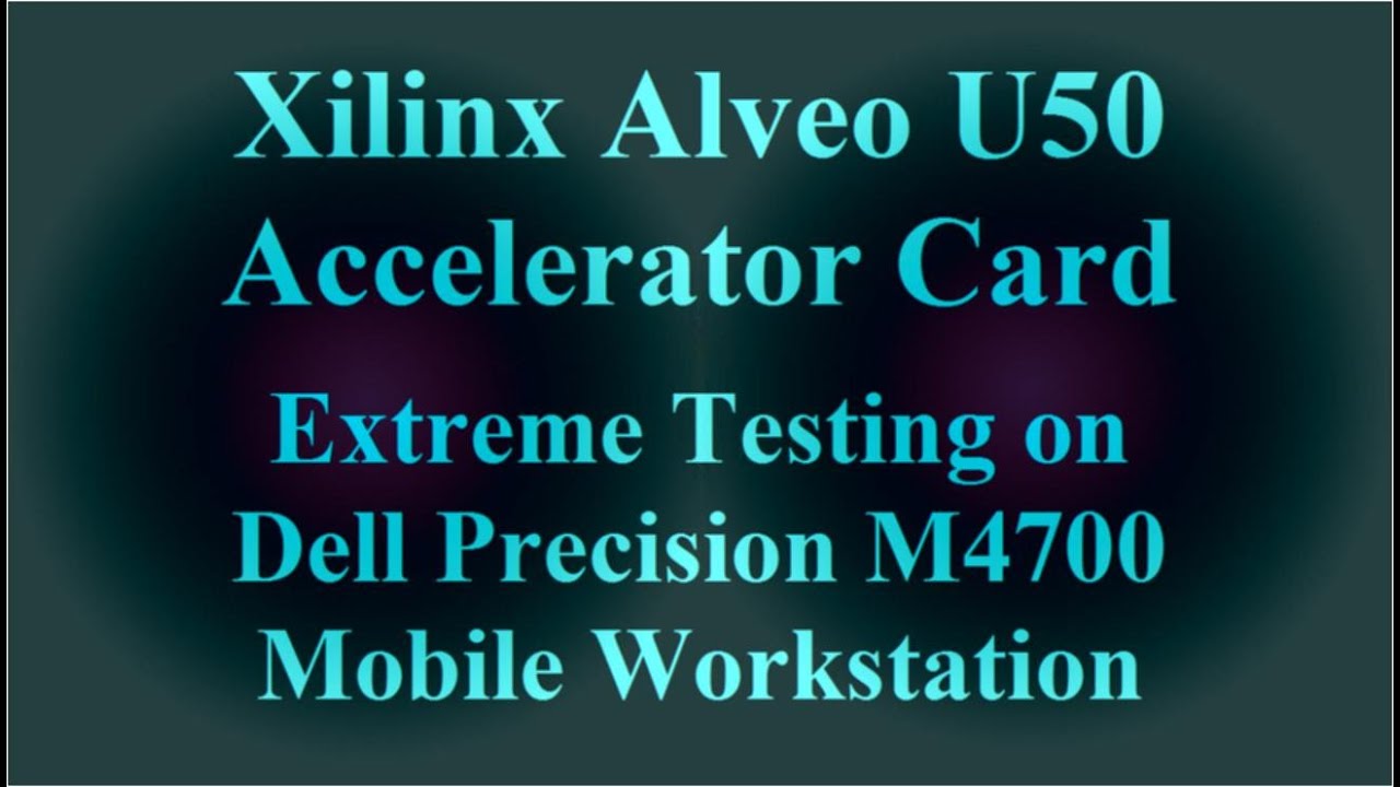 Xilinx Alveo U50 card Extreme Testing on Dell Precision M4700 Mobile ...