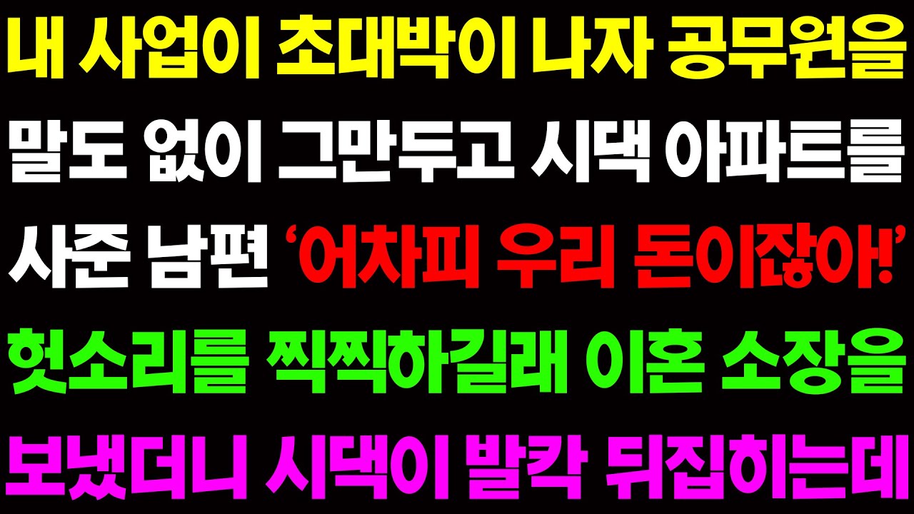 실화사연 내 사업이 초대박 나자 공무원을 말도 없이 그만두고 시댁 아파트를 사준 남편 어차피 우리 돈이잖아 하며