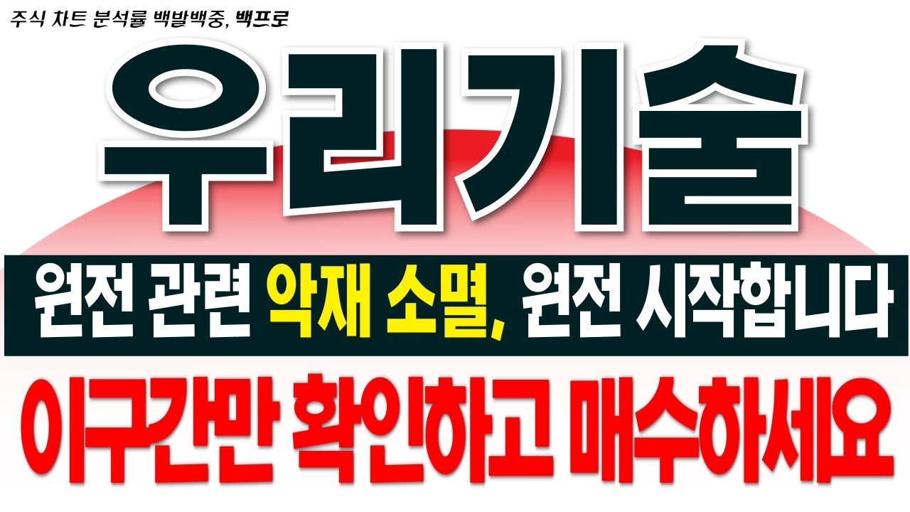 우리기술 원전 다시 시작합니다 악재소멸 우리기술 급등이 나올 수 밖에 없는 이유 여기만 조심하세요 우리기술목표가