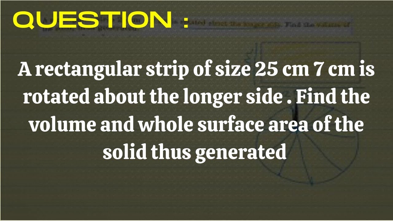 A rectangular strip of size 25 cm 7 cm is rotated about the longer side ...