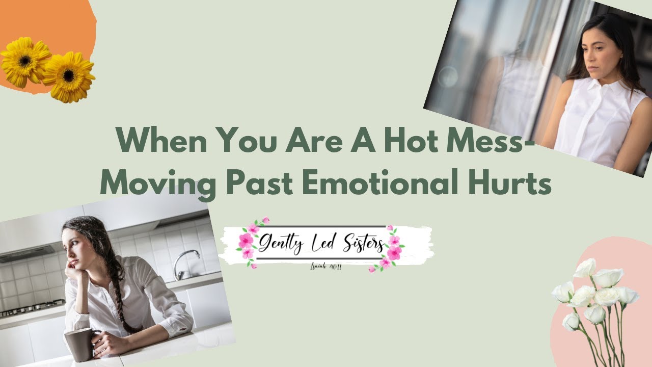 When you are a Hot Mess- Moving Past Emotional Hurts - YouTube