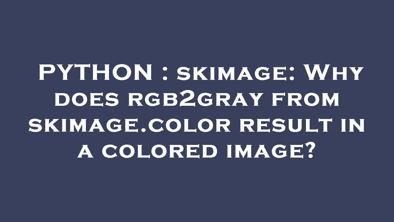 Python Skimage Why Does Rgb2gray From Lor Result In A Colored Image Youtube