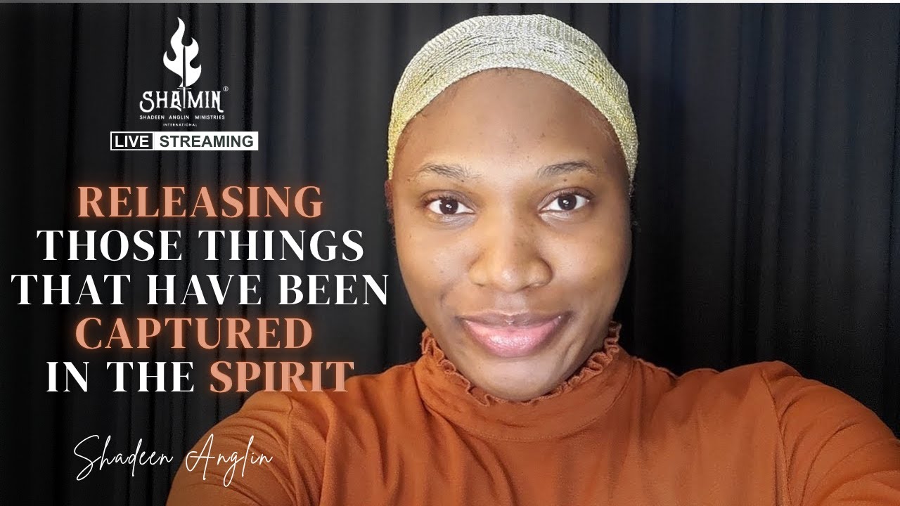 RELEASING THOSE THINGS THAT HAVE BEEN CAPTURED IN THE SPIRIT || SHADEEN ...