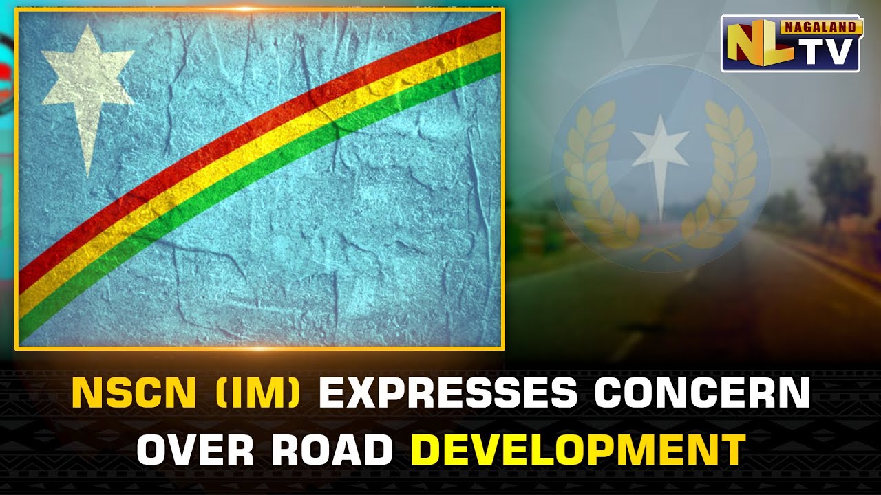 NSCN (IM) EXPRESSES CONCERN OVER LOW GRADE ROAD DEVELOPMENT - YouTube