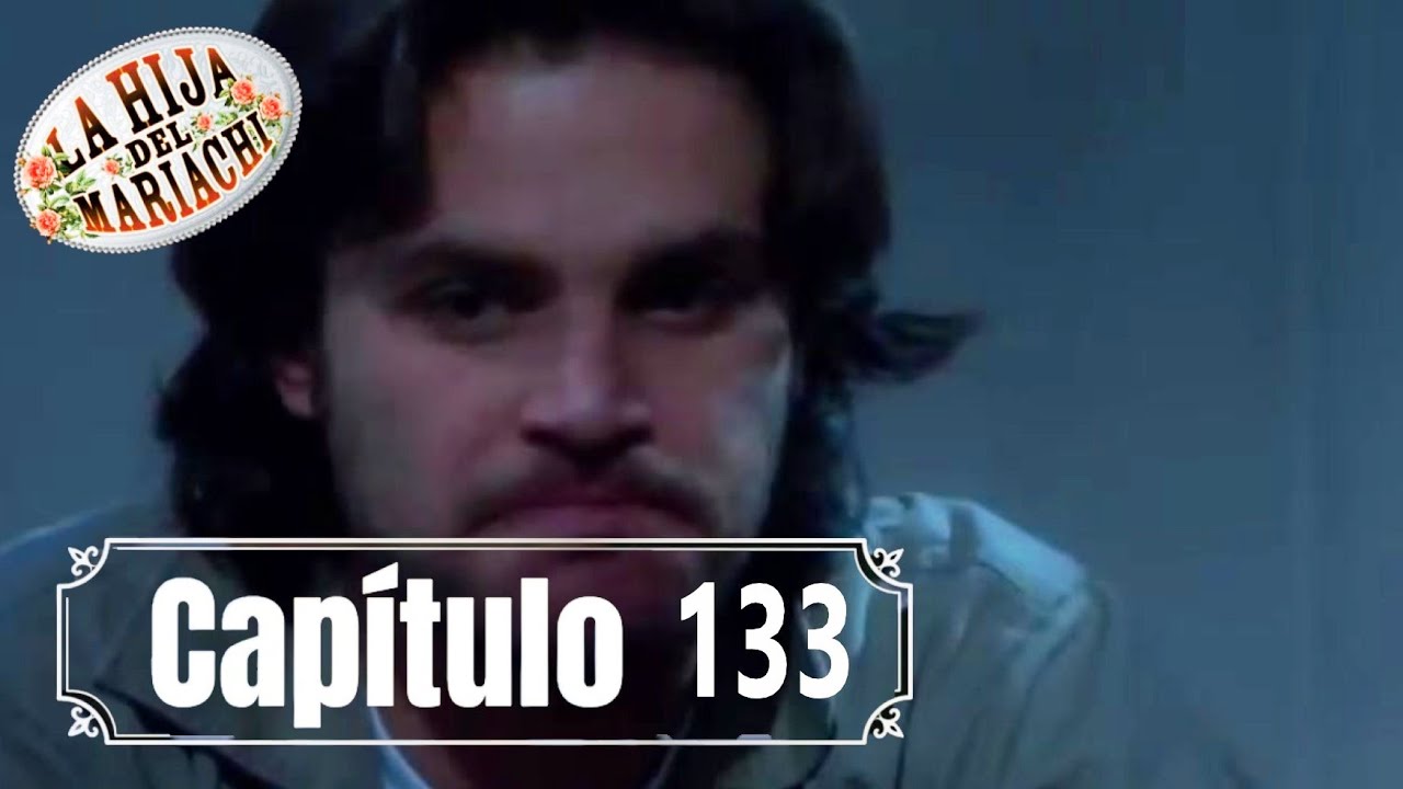 La Hija del Mariachi | Capítulo 133 - YouTube