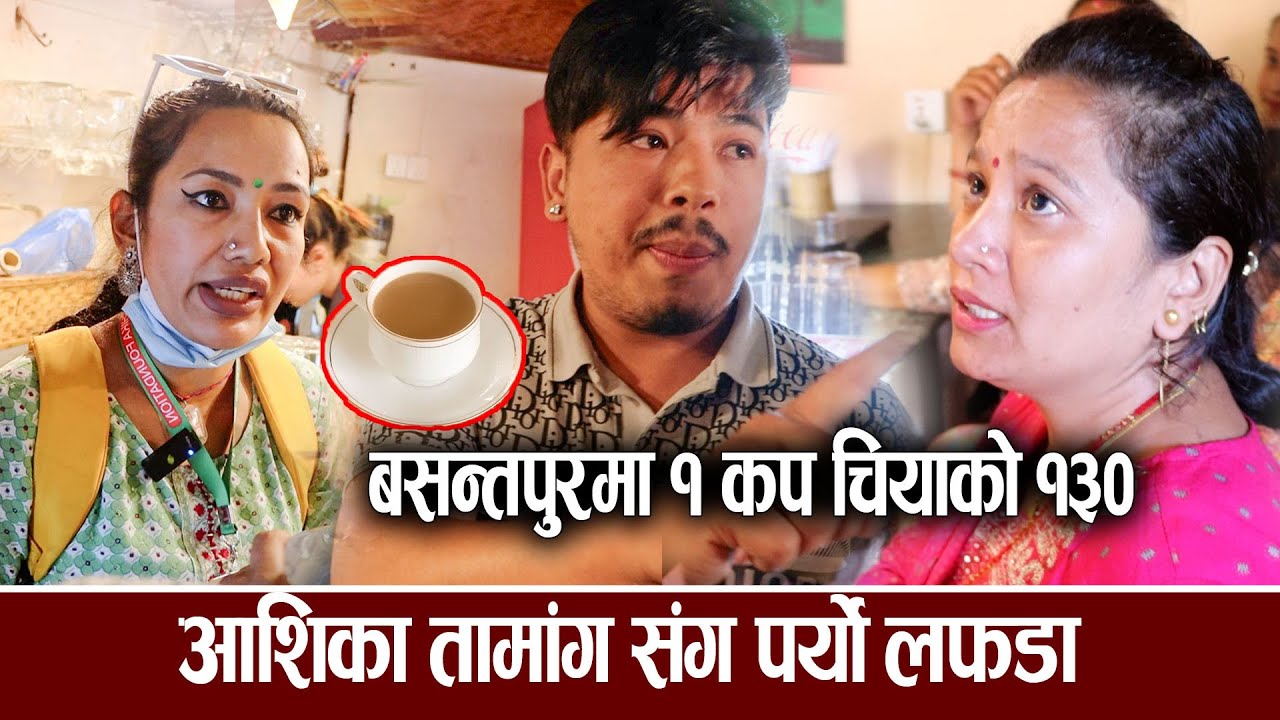 बसन्तपुरमा १ कप चियाको १३० ,आशिका तामांग संग पर्यो ल फ डा Aashika ...