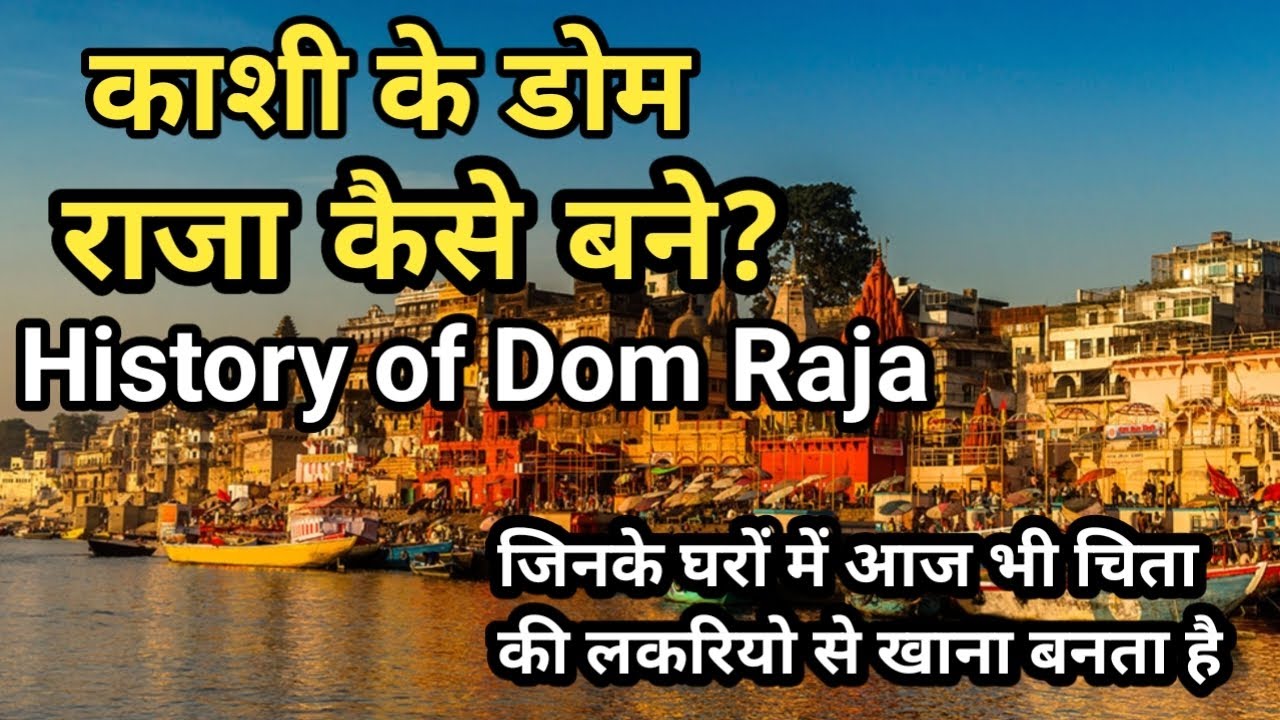काशी के डोम,राजा कैसे बने?जिनके घरों में आज भी चिता की लकड़ियों पर बनता ...