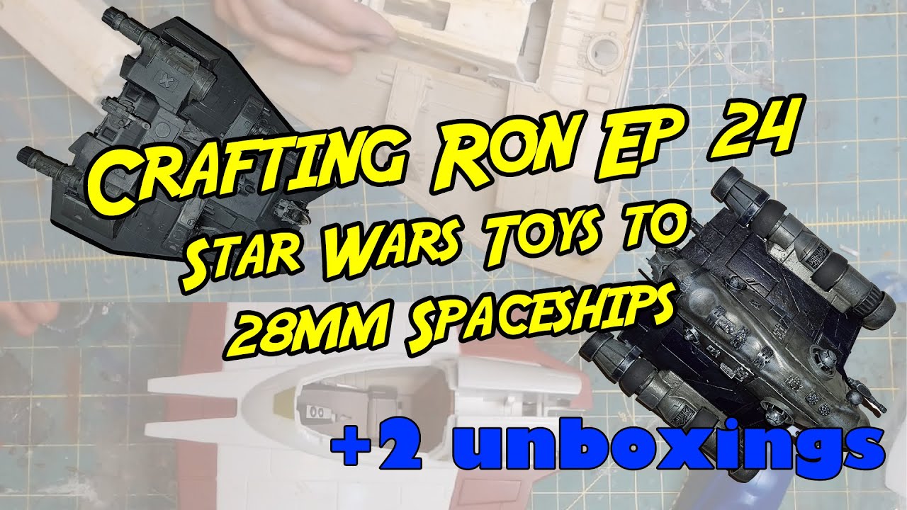 Crafting Ron Ep 24 - Star Wars toys to 28mm ships ( and some unboxings ...