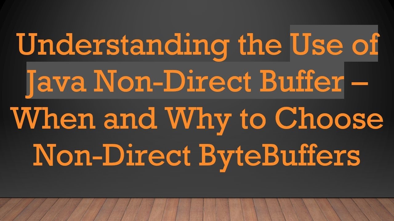 Understanding The Use Of Java Non Direct Buffer When And Why To