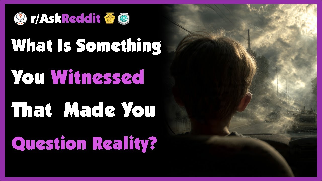 What Is Something You Witnessed That Made You Question Reality and Why ...