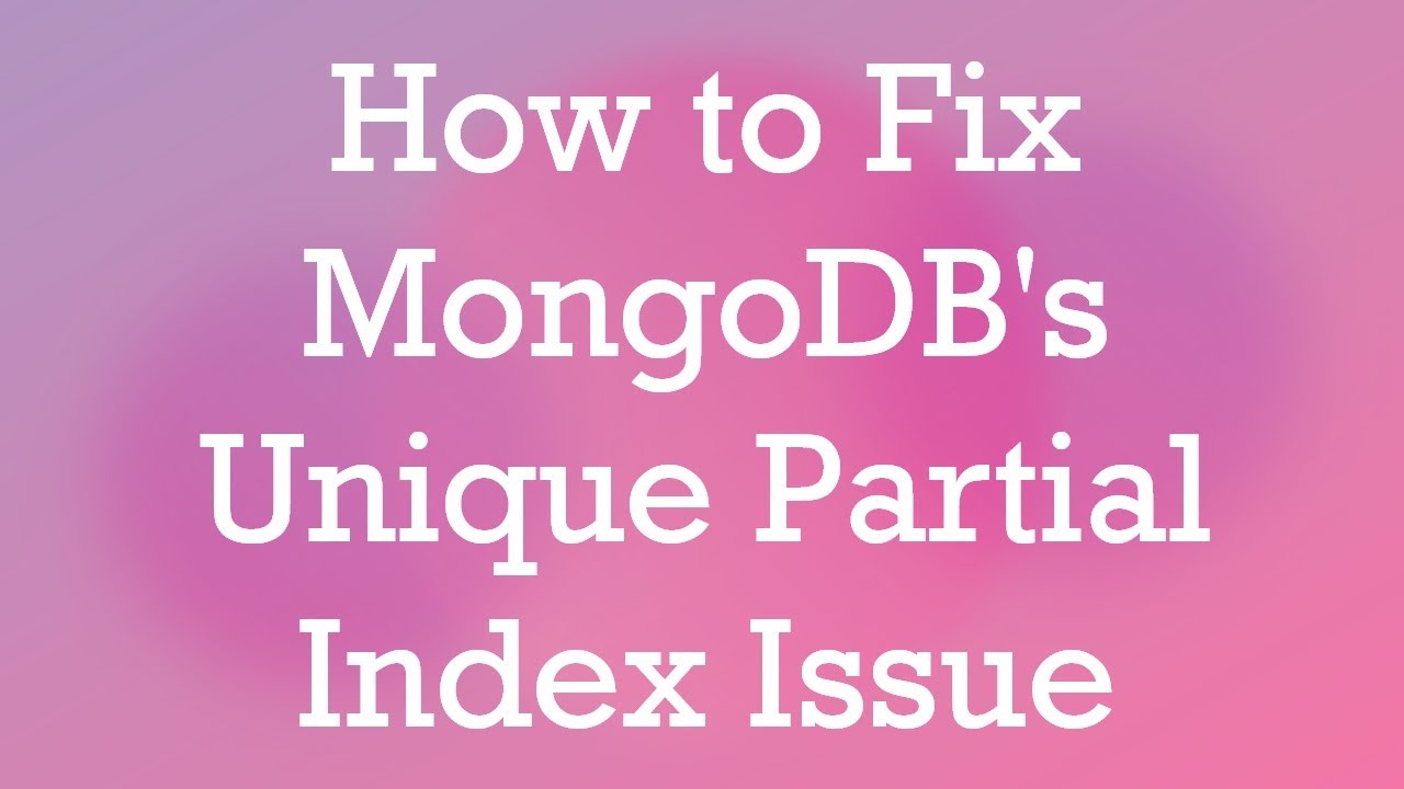 How To Fix Mongodbs Unique Partial Index Issue Youtube